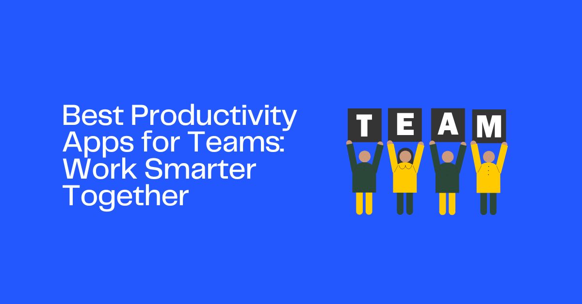 Best Productivity Apps for Teams: Work Smarter Together