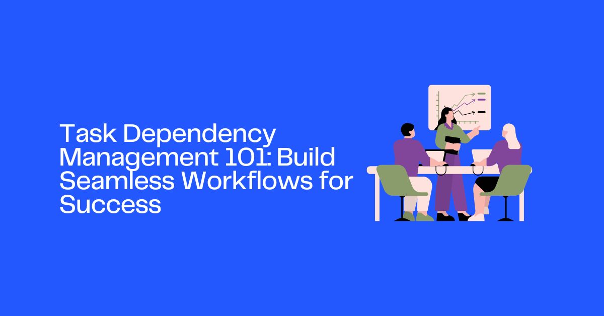 Task Dependency Management 101: Build Seamless Workflows for Success