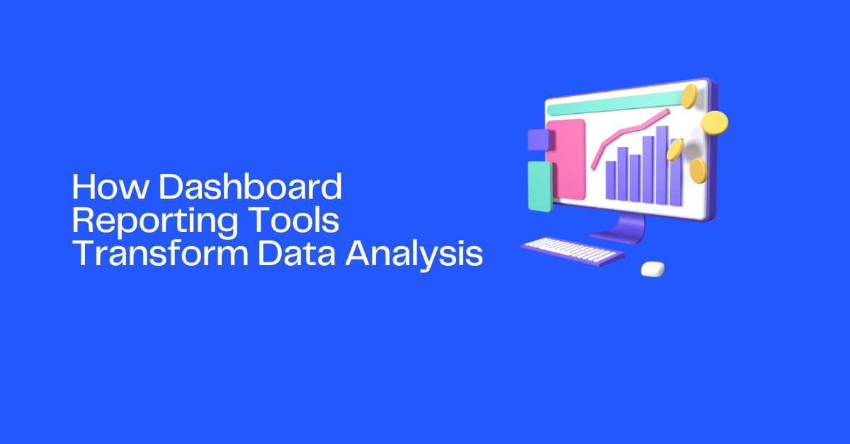 How Dashboard Reporting Tools Transform Data Analysis